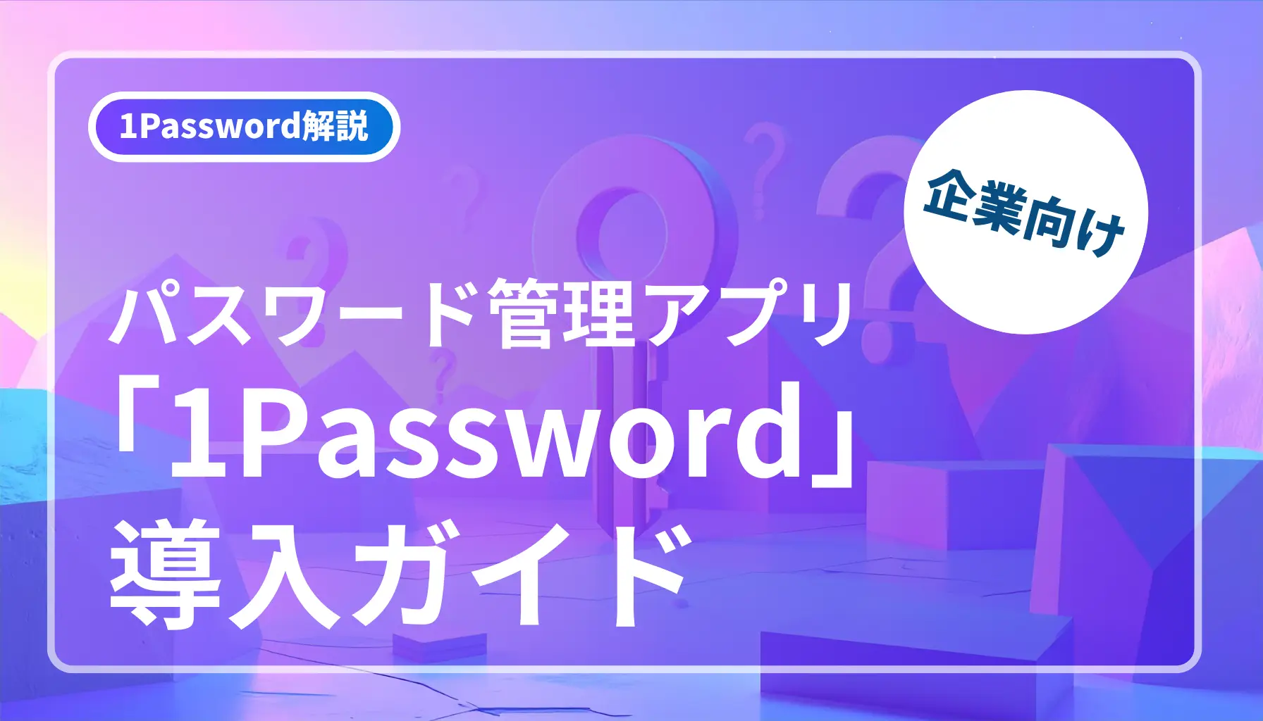 【企業向け】パスワード管理アプリ「1Password」導入ガイド - 1Password（ワンパスワード）ビジネス向けのセキュアなパスワードマネージャー｜正規販売代理店DXable